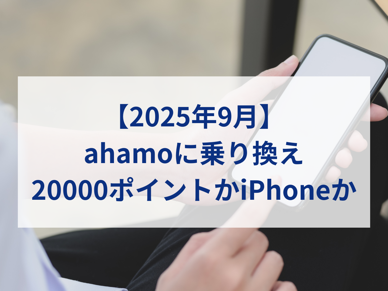 【2025年9月】ahamo（アハモ）に乗り換えるなら20000ポイントキャンペーンとiPhoneセット購入はどちらがお得？