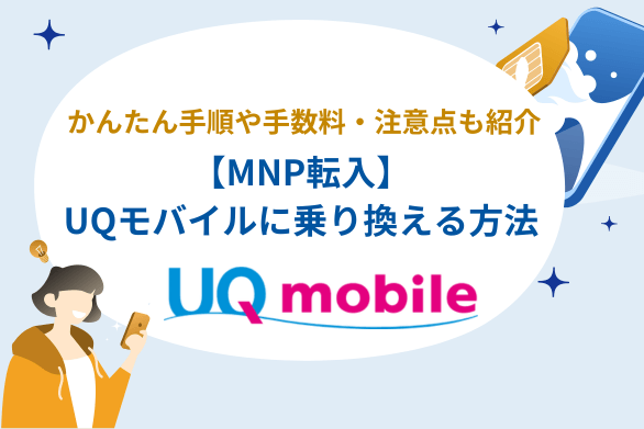 徹底解説：【MNP転入】UQモバイルに乗り換える方法 - かんたん手順や手数料・注意点も紹介