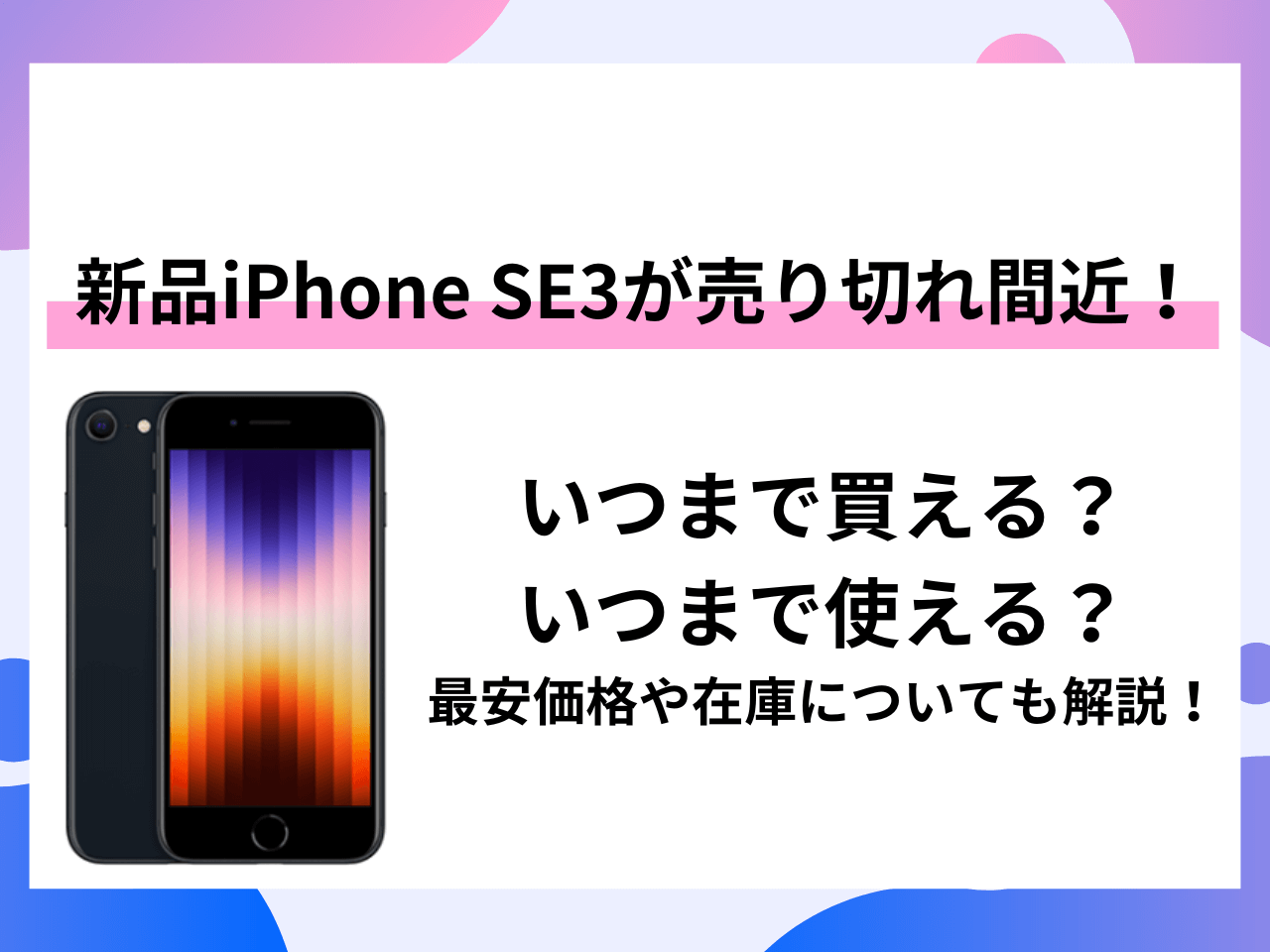 iPhone SE3が売り切れ間近？！新品はいつまで買える？いつまで使える？新品が欲しいなら今のうちに手に入れよう！